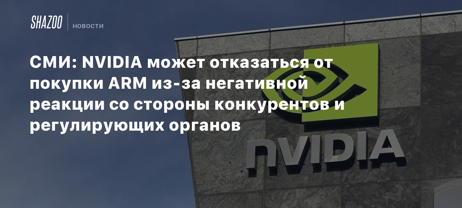СМИ: NVIDIA может отказаться от покупки ARM из-за негативной реакции со стороны конкурентов и ...