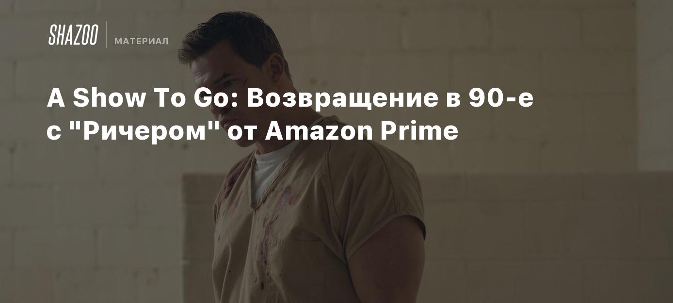 A Show To Go: Возвращение в 90-е с "Ричером" от Amazon Prime - Shazoo