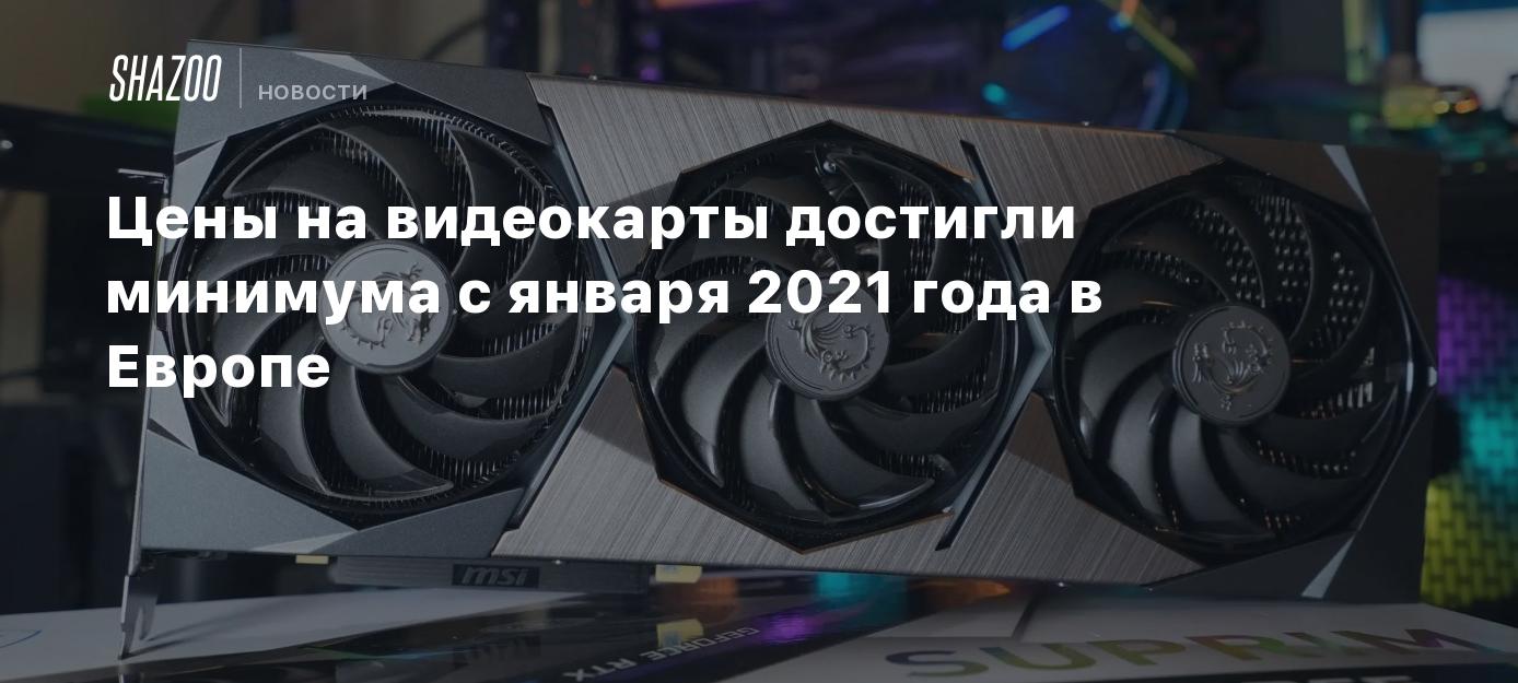 Цены на видеокарты достигли минимума с января 2021 года в Европе - Shazoo