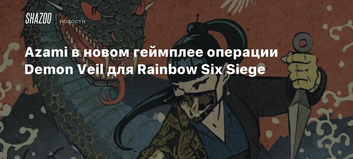 Azami в новом геймплее операции Demon Veil для Rainbow Six Siege - Shazoo