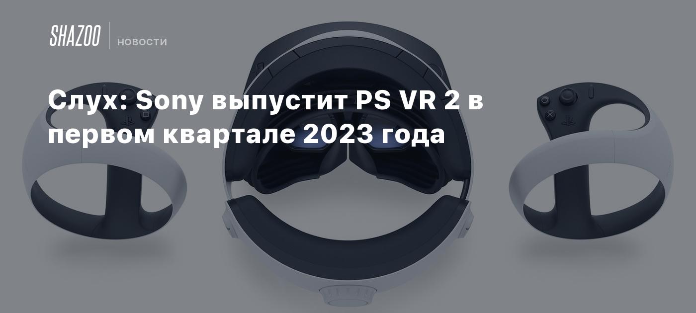 Слух: Sony выпустит PS VR 2 в первом квартале 2023 года - Shazoo
