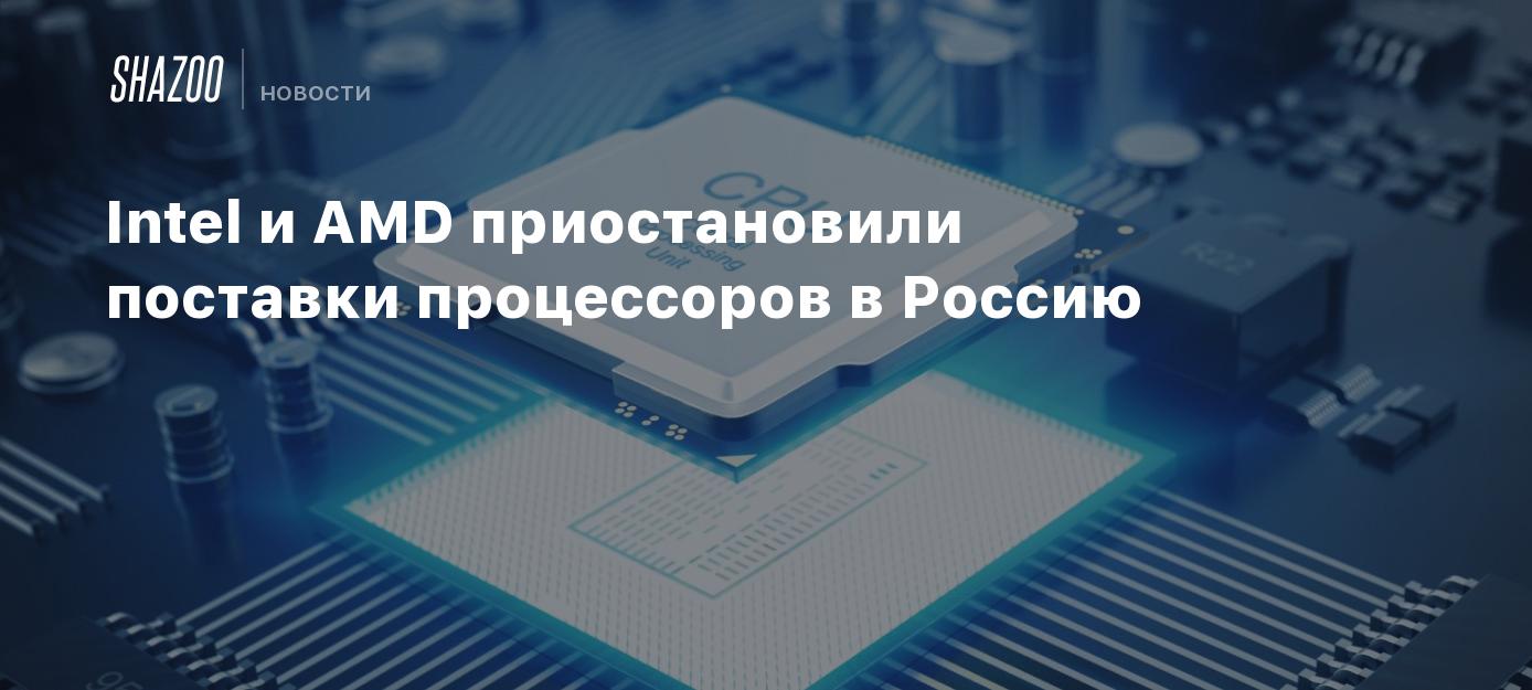 Intel и AMD приостановили поставки процессоров в Россию - Shazoo