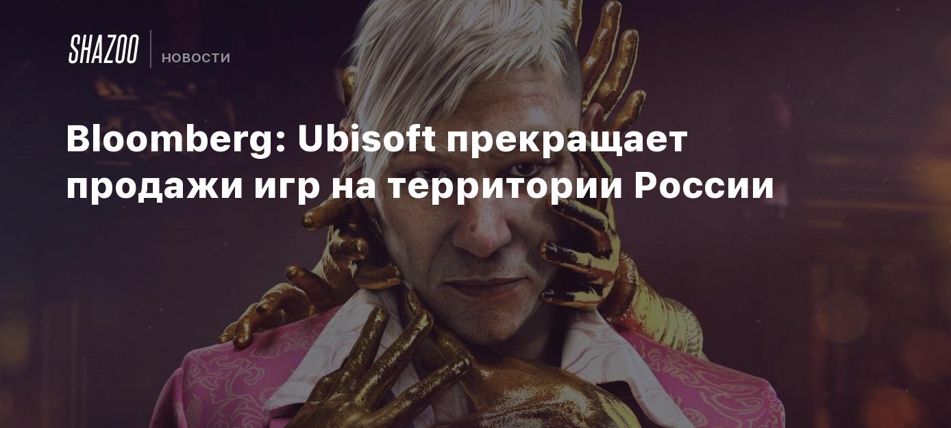Bloomberg: Ubisoft прекращает продажи игр на территории России - Shazoo