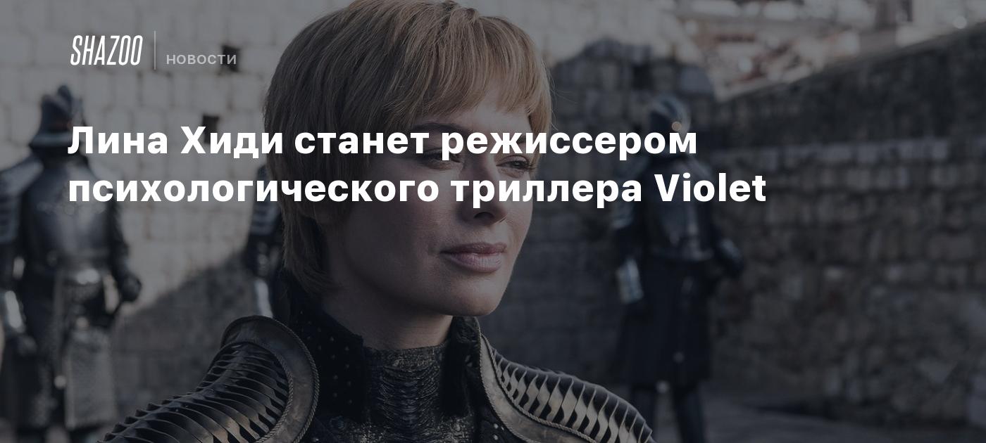 Лина Хиди станет режиссером психологического триллера Violet - Shazoo