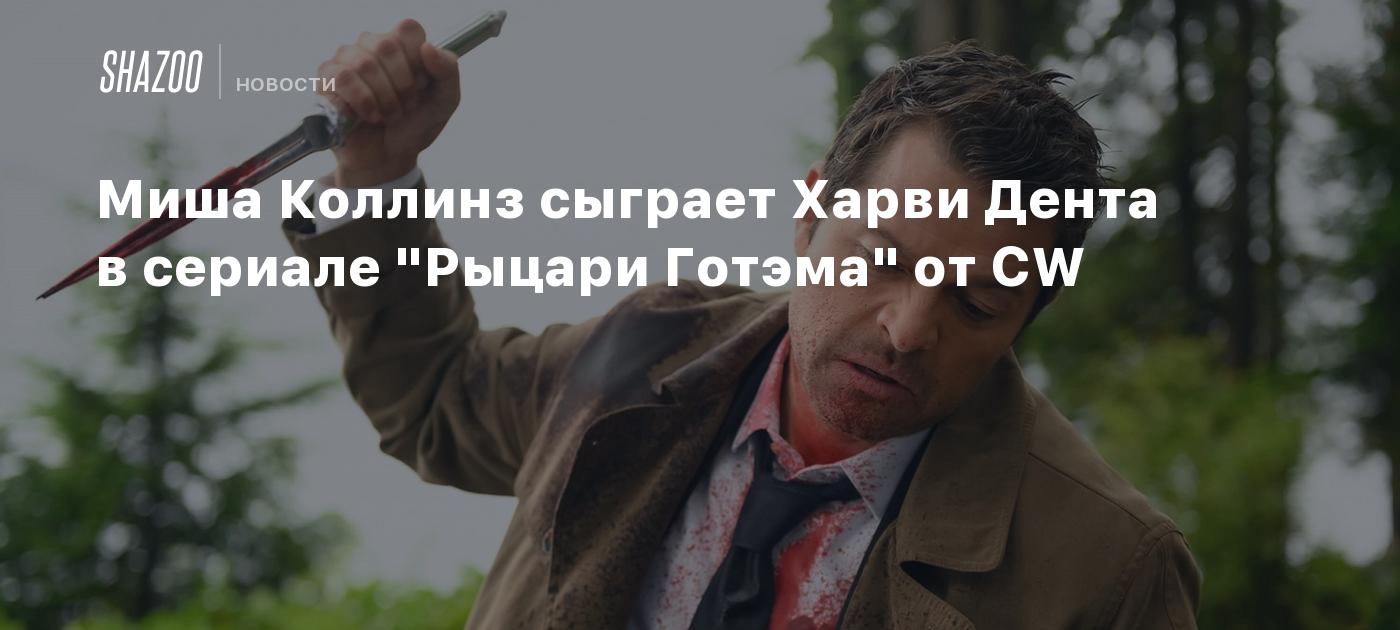 Миша Коллинз сыграет Харви Дента в сериале "Рыцари Готэма" от CW - Shazoo