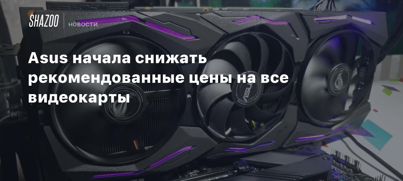 Asus начала снижать рекомендованные цены на все видеокарты - Shazoo