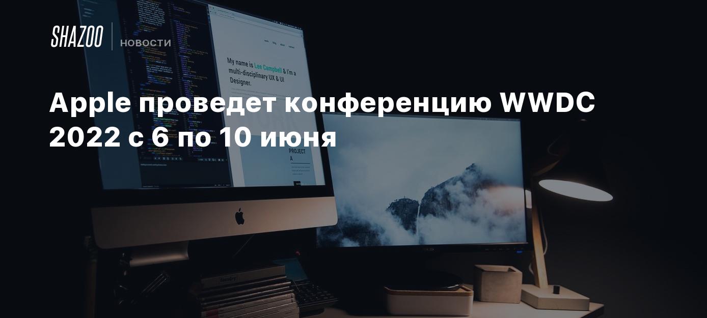 Apple проведет конференцию WWDC 2022 с 6 по 10 июня - Shazoo