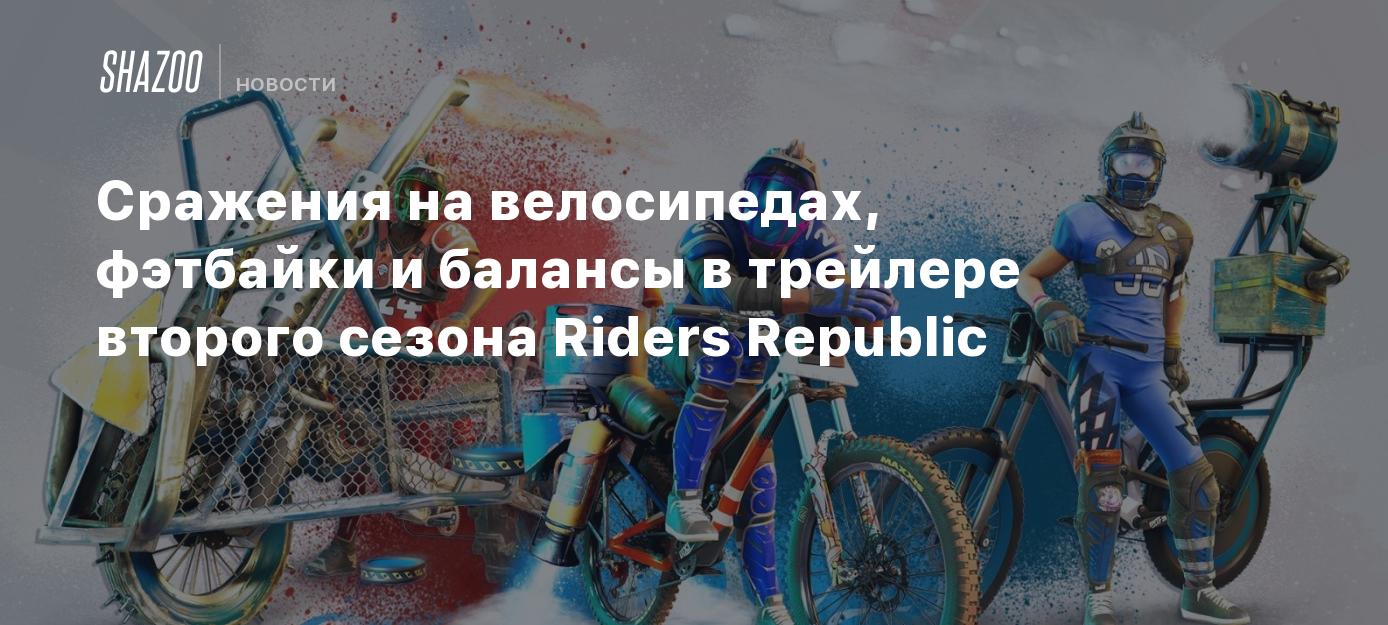 Сражения на велосипедах, фэтбайки и балансы в трейлере второго сезона Riders Republic - Shazoo