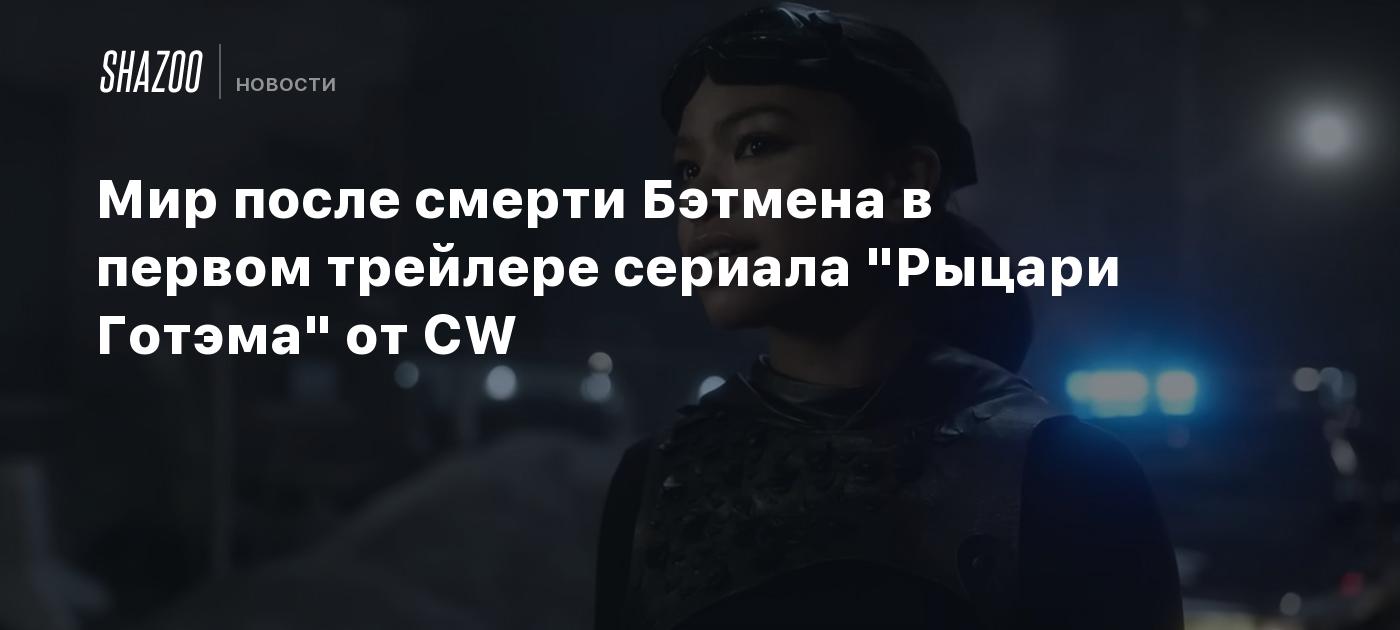 Мир после смерти Бэтмена в первом трейлере сериала "Рыцари Готэма" от CW - Shazoo