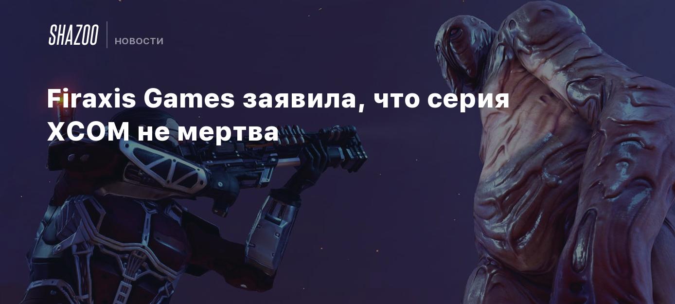 Firaxis Games заявила, что серия XCOM не мертва - Shazoo