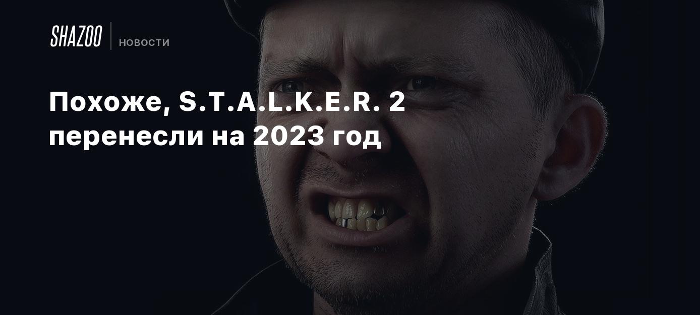Похоже, S.T.A.L.K.E.R. 2 перенесли на 2023 год - Shazoo