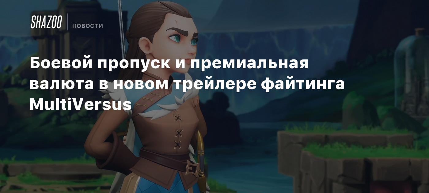 Боевой пропуск и премиальная валюта в новом трейлере файтинга MultiVersus - Shazoo