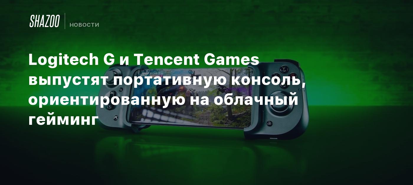 Logitech G и Tencent Games выпустят портативную консоль, ориентированную на облачный гейминг ...