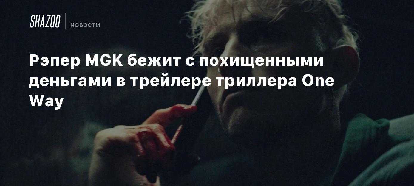 Рэпер MGK бежит с похищенными деньгами в трейлере триллера One Way - Shazoo