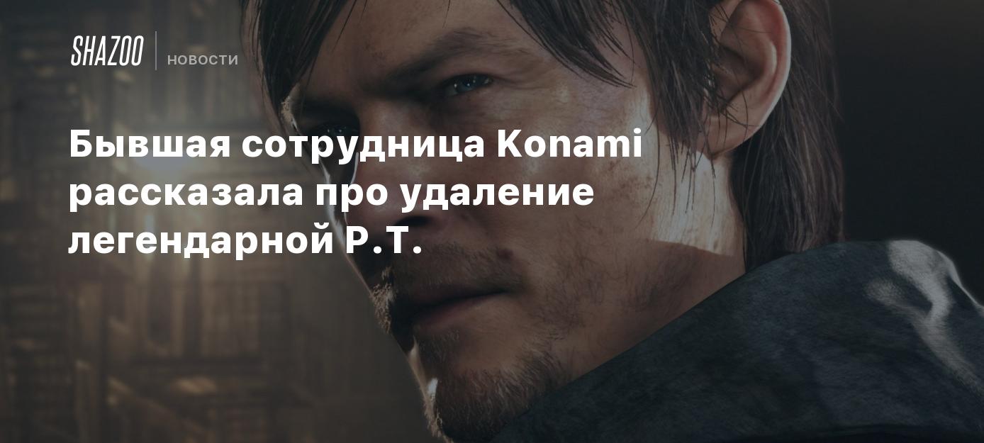 Бывшая сотрудница Konami рассказала про удаление легендарной P.T. - Shazoo