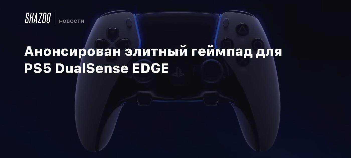 Анонсирован элитный геймпад для PS5 DualSense EDGE - Shazoo