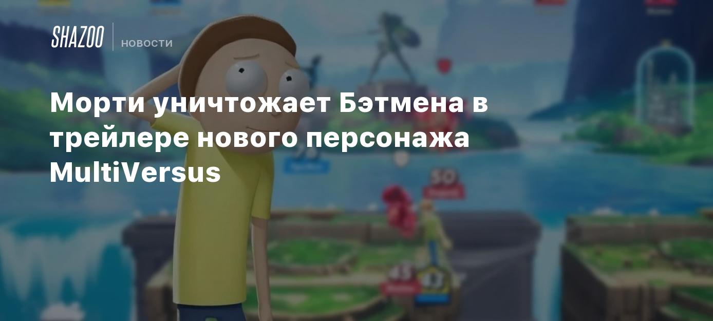 Морти уничтожает Бэтмена в трейлере нового персонажа MultiVersus - Shazoo