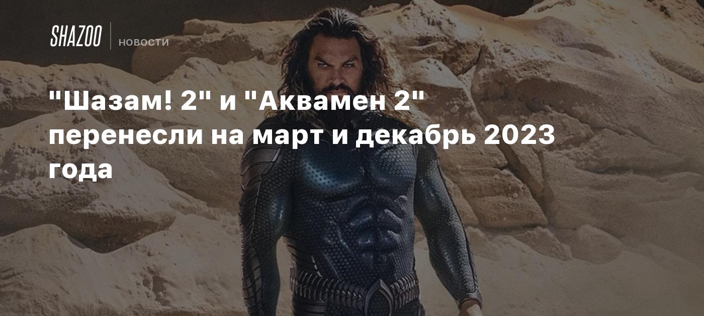 "Шазам! 2" и "Аквамен 2" перенесли на март и декабрь 2023 года - Shazoo
