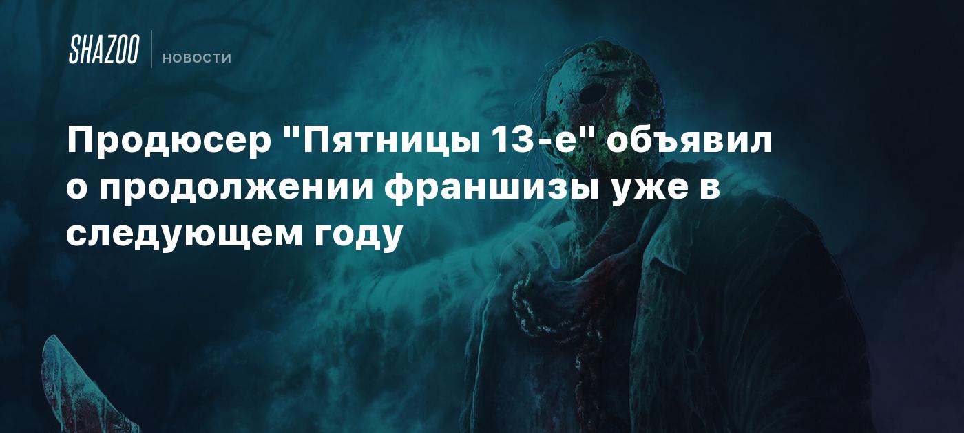 Продюсер "Пятницы 13-е" объявил о продолжении франшизы уже в следующем году - Shazoo