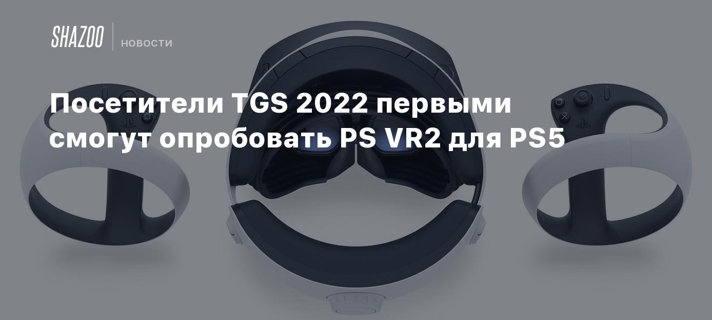 Посетители TGS 2022 первыми смогут опробовать PS VR2 для PS5 - Shazoo