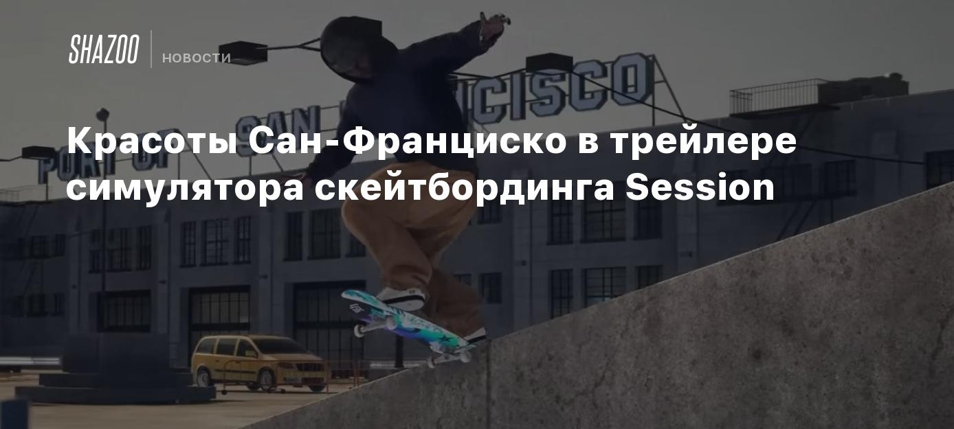 Красоты Сан-Франциско в трейлере симулятора скейтбординга Session - Shazoo