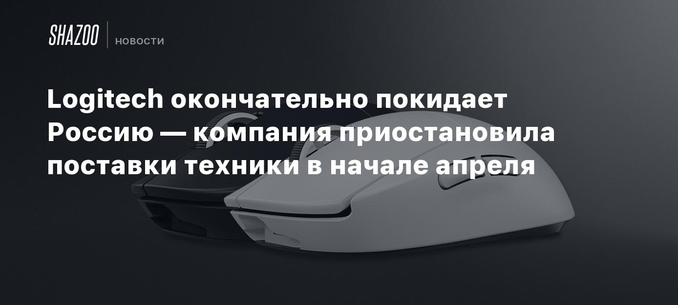 Logitech окончательно покидает Россию — компания приостановила поставки техники в начале апреля ...