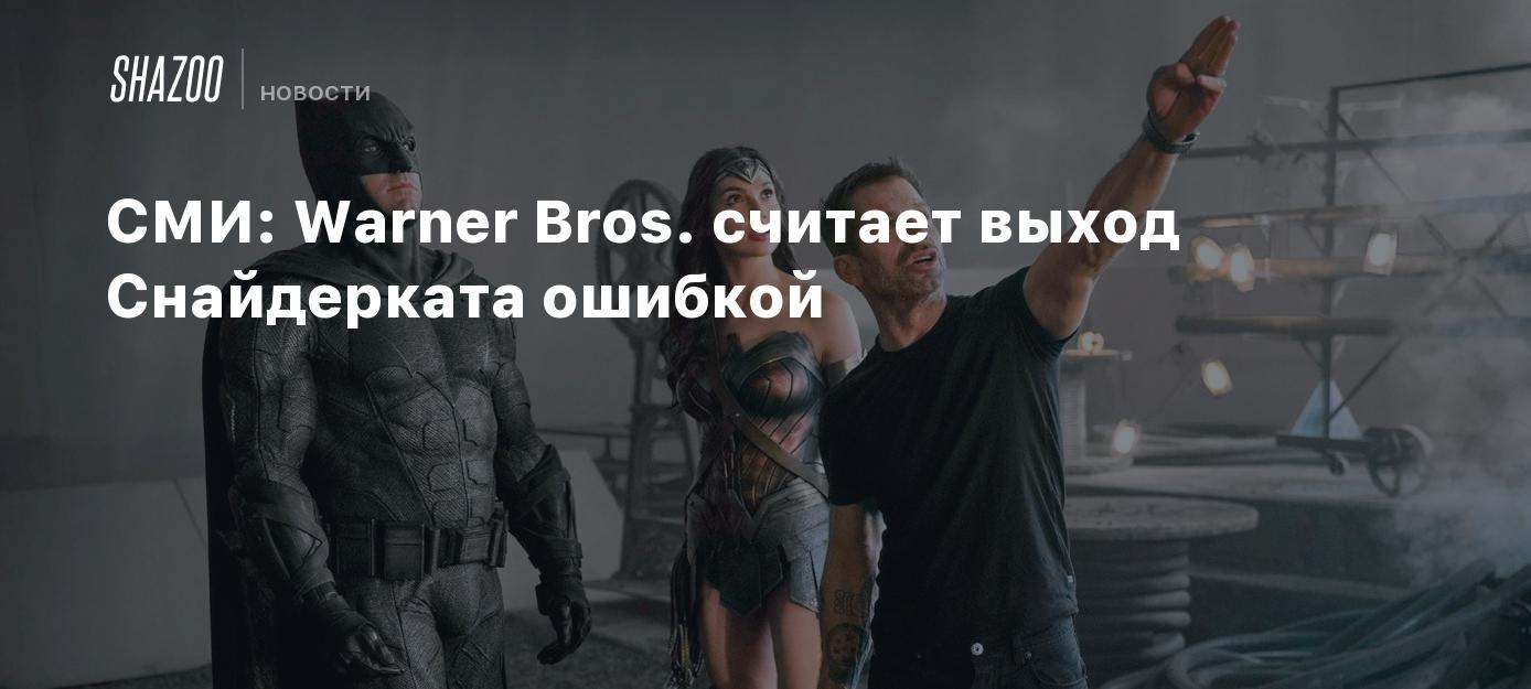 СМИ: Warner Bros. считает выход Снайдерката ошибкой - Shazoo