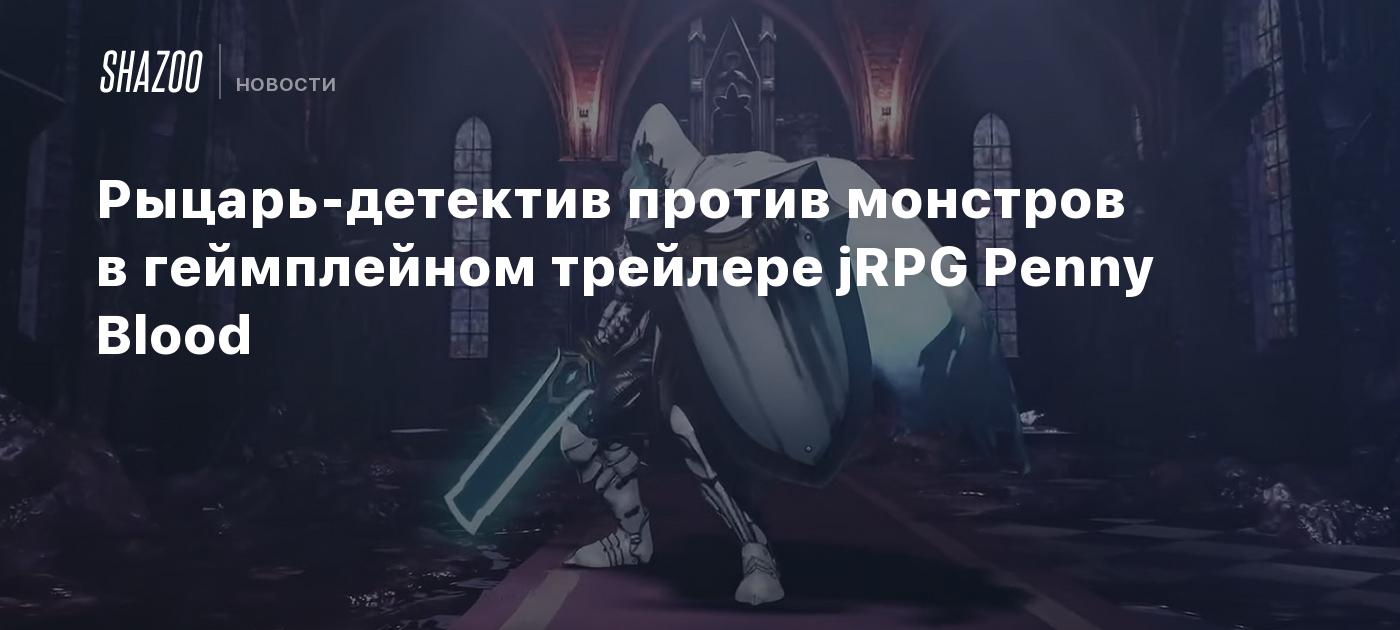 Рыцарь-детектив против монстров в геймплейном трейлере jRPG Penny Blood ...
