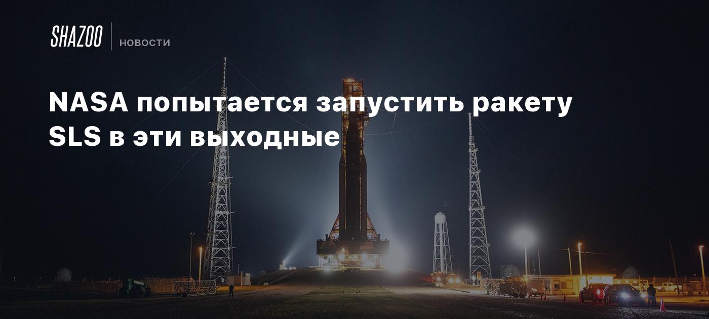 NASA попытается запустить ракету SLS в эти выходные - Shazoo