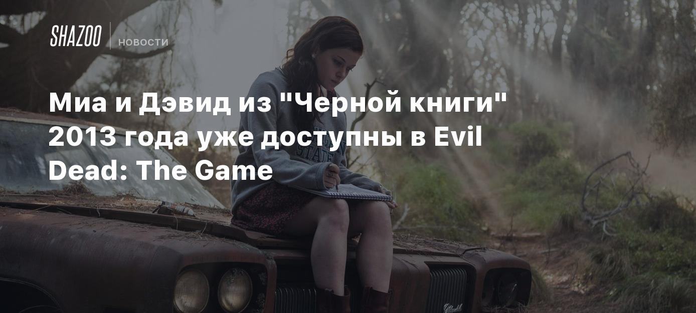 Миа и Дэвид из "Черной книги" 2013 года уже доступны в Evil Dead: The Game - Shazoo