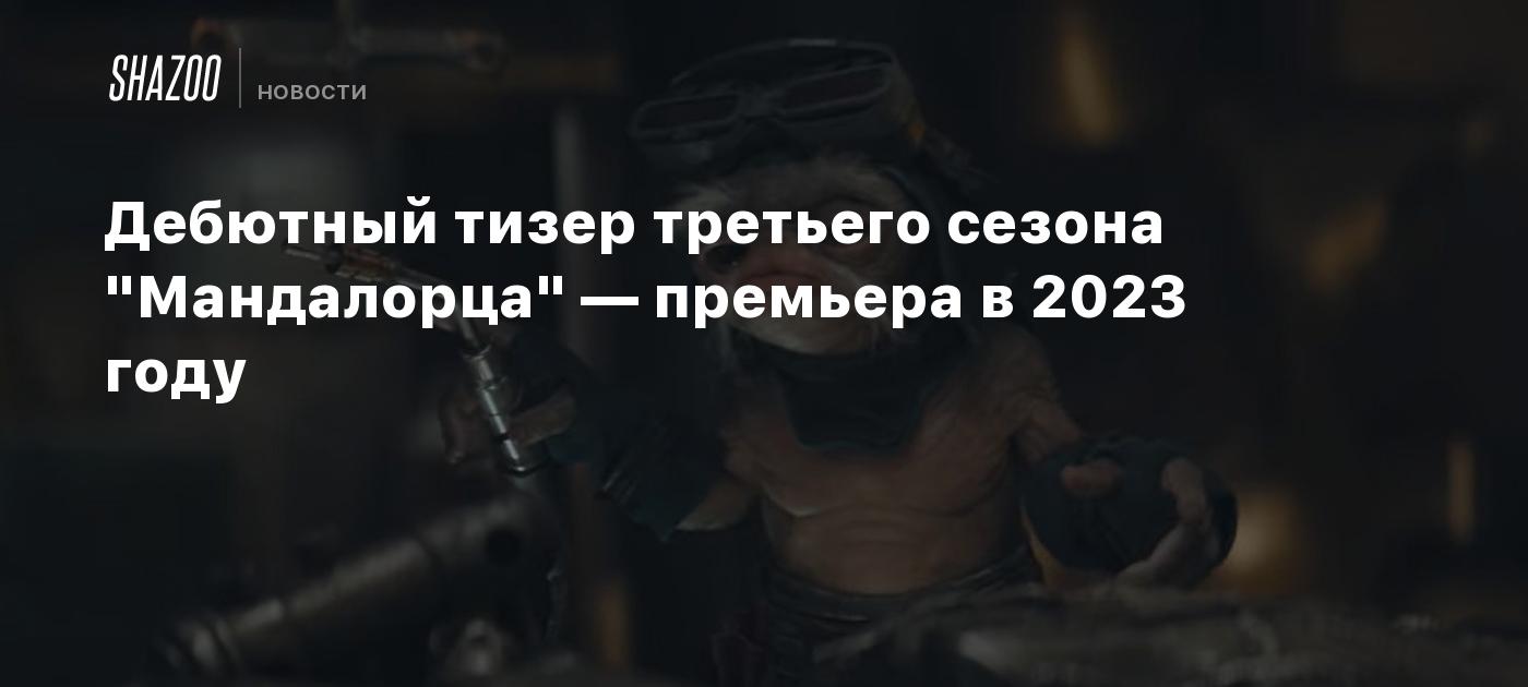 Дебютный тизер третьего сезона "Мандалорца" — премьера в 2023 году - Shazoo