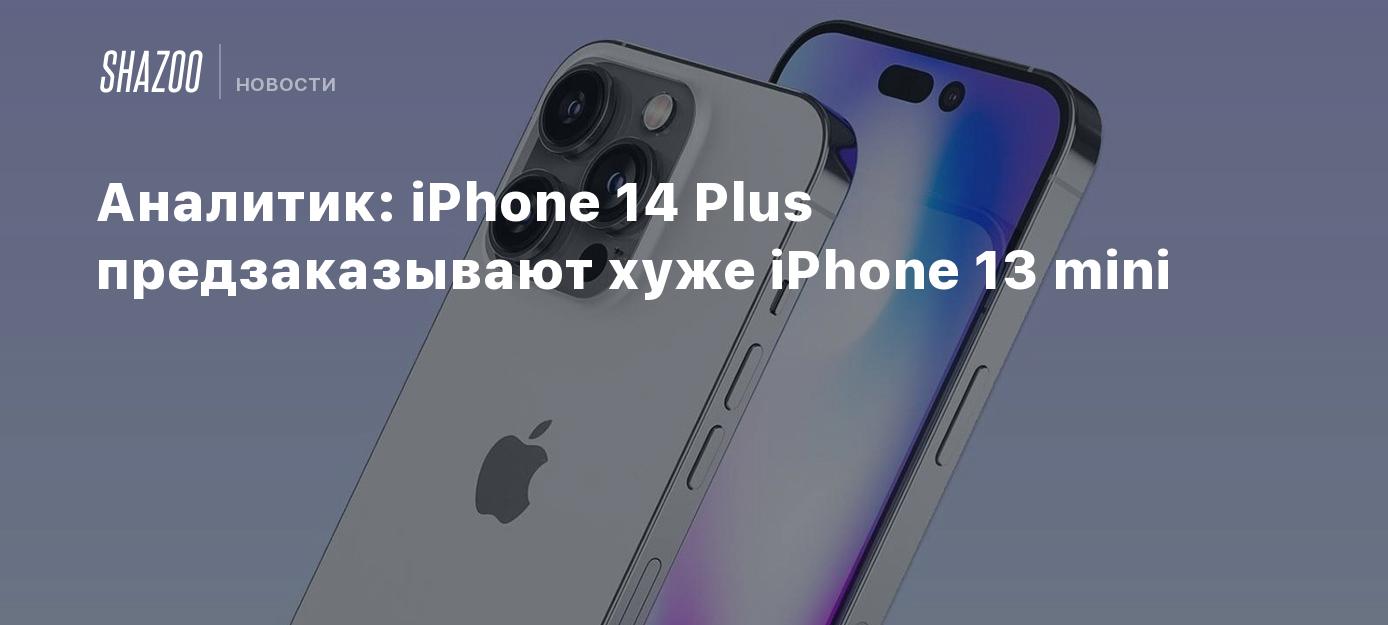 Аналитик: iPhone 14 Plus предзаказывают хуже iPhone 13 mini - Shazoo