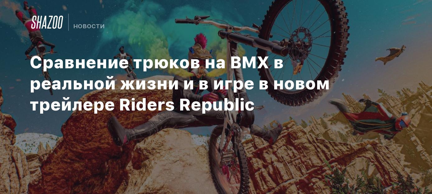 Сравнение трюков на BMX в реальной жизни и в игре в новом трейлере Riders Republic - Shazoo