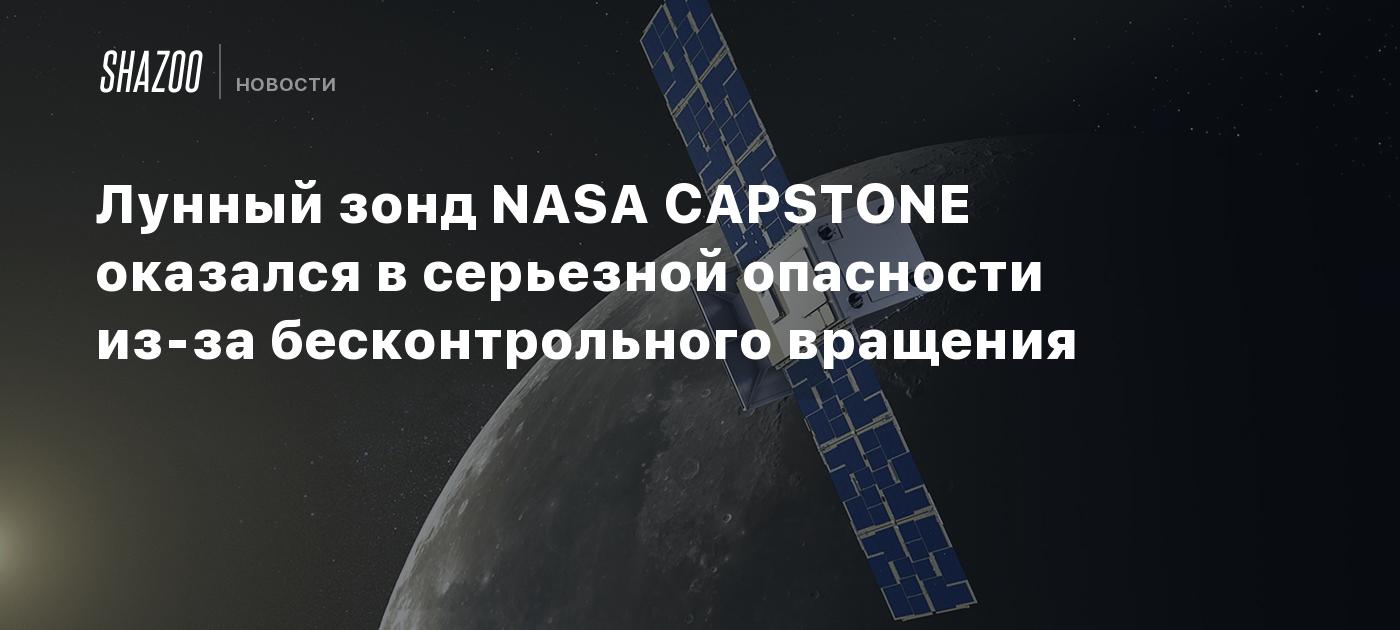 Лунный зонд NASA CAPSTONE оказался в серьезной опасности из-за бесконтрольного вращения - Shazoo