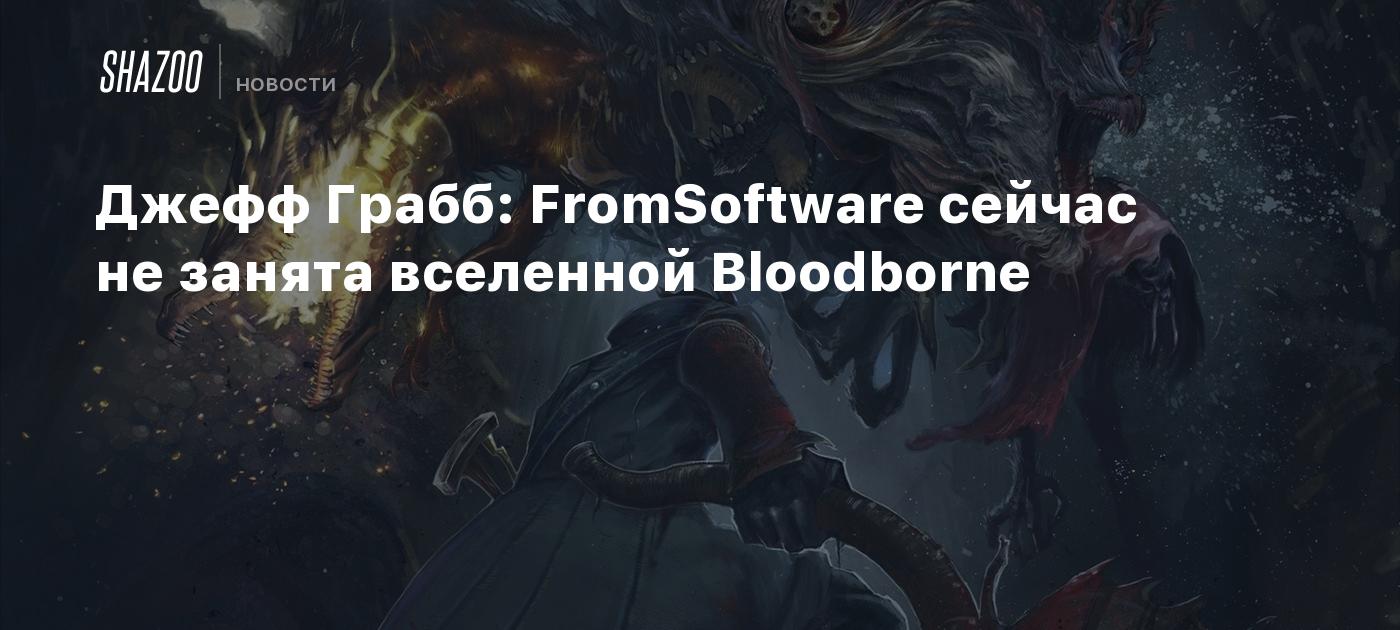 Джефф Грабб: FromSoftware сейчас не занята вселенной Bloodborne - Shazoo