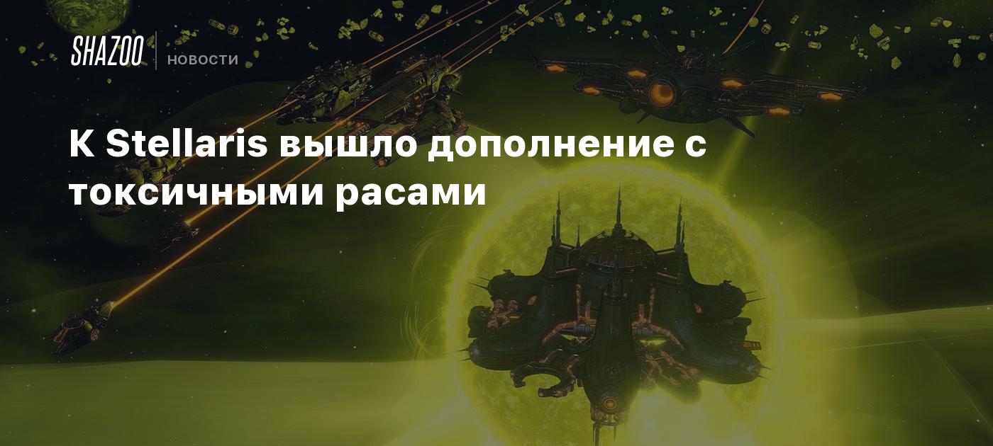 К Stellaris вышло дополнение с токсичными расами - Shazoo