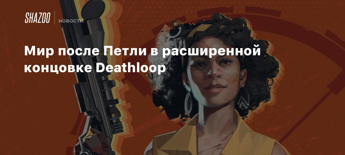 Мир после Петли в расширенной концовке Deathloop - Shazoo