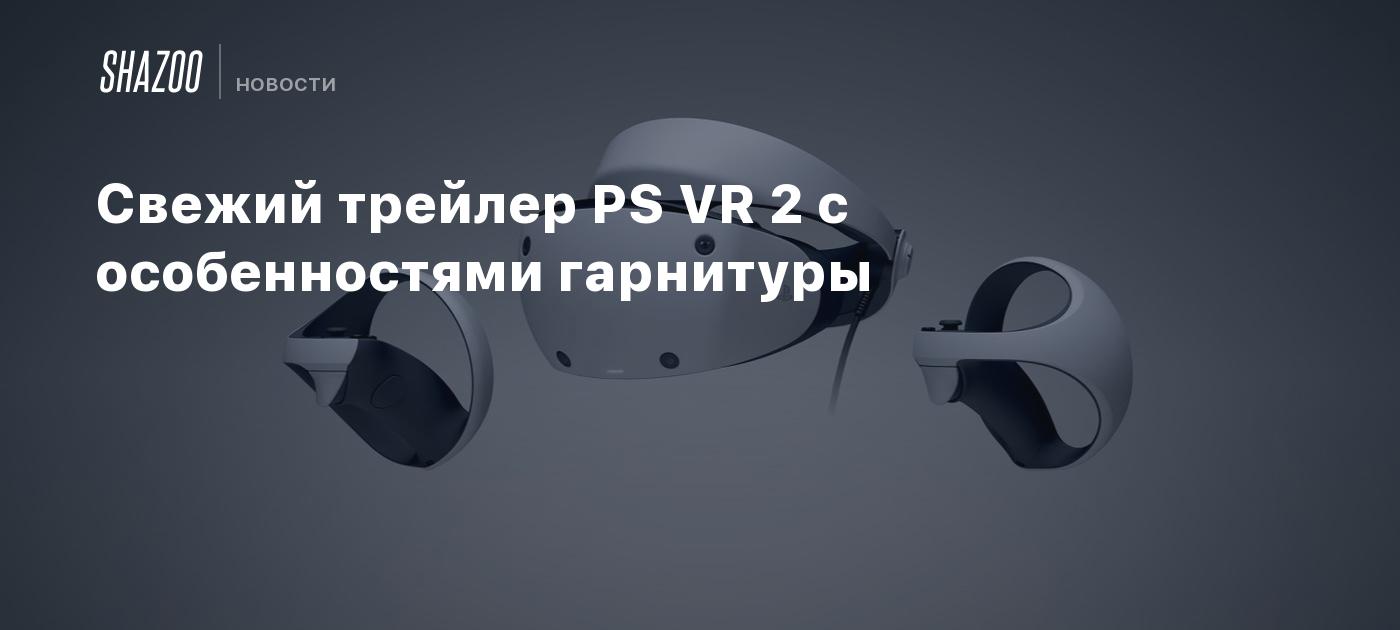 Свежий трейлер PS VR 2 с особенностями гарнитуры - Shazoo