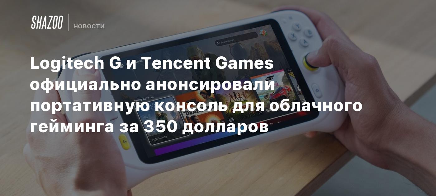 Logitech G и Tencent Games официально анонсировали портативную консоль для облачного гейминга за ...