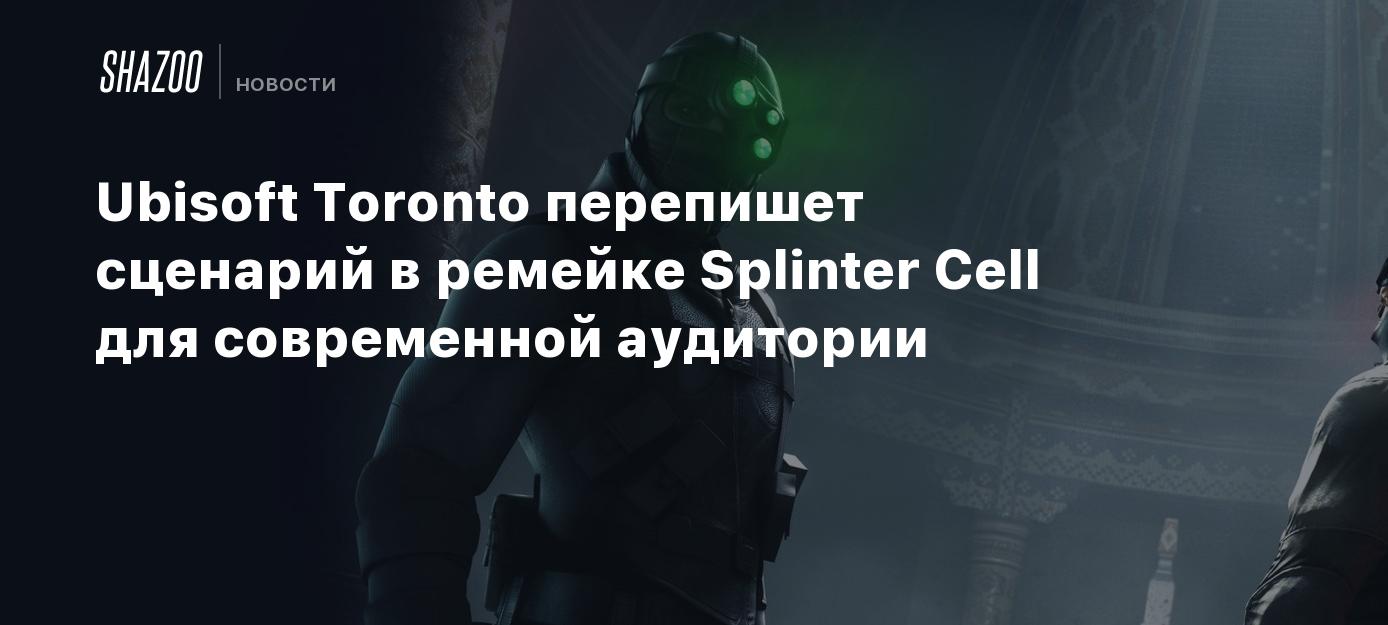 Ubisoft Toronto перепишет сценарий в ремейке Splinter Cell для современной аудитории - Shazoo