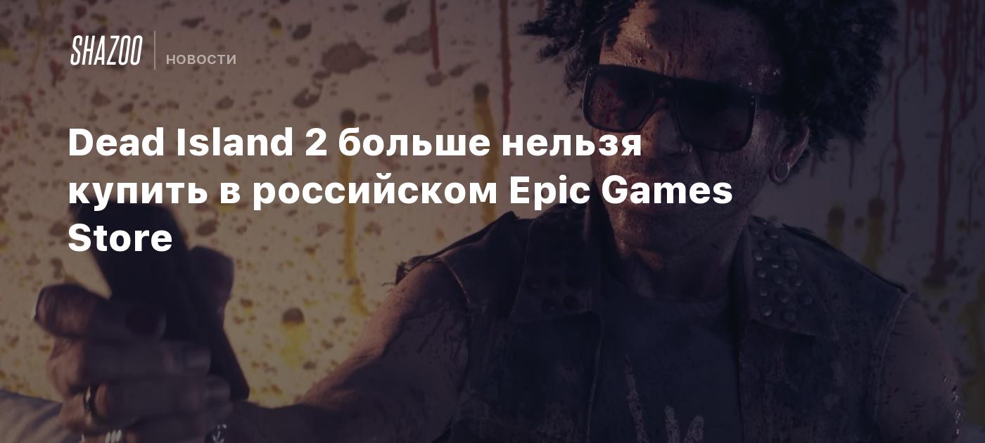 Dead Island 2 больше нельзя купить в российском Epic Games Store - Shazoo