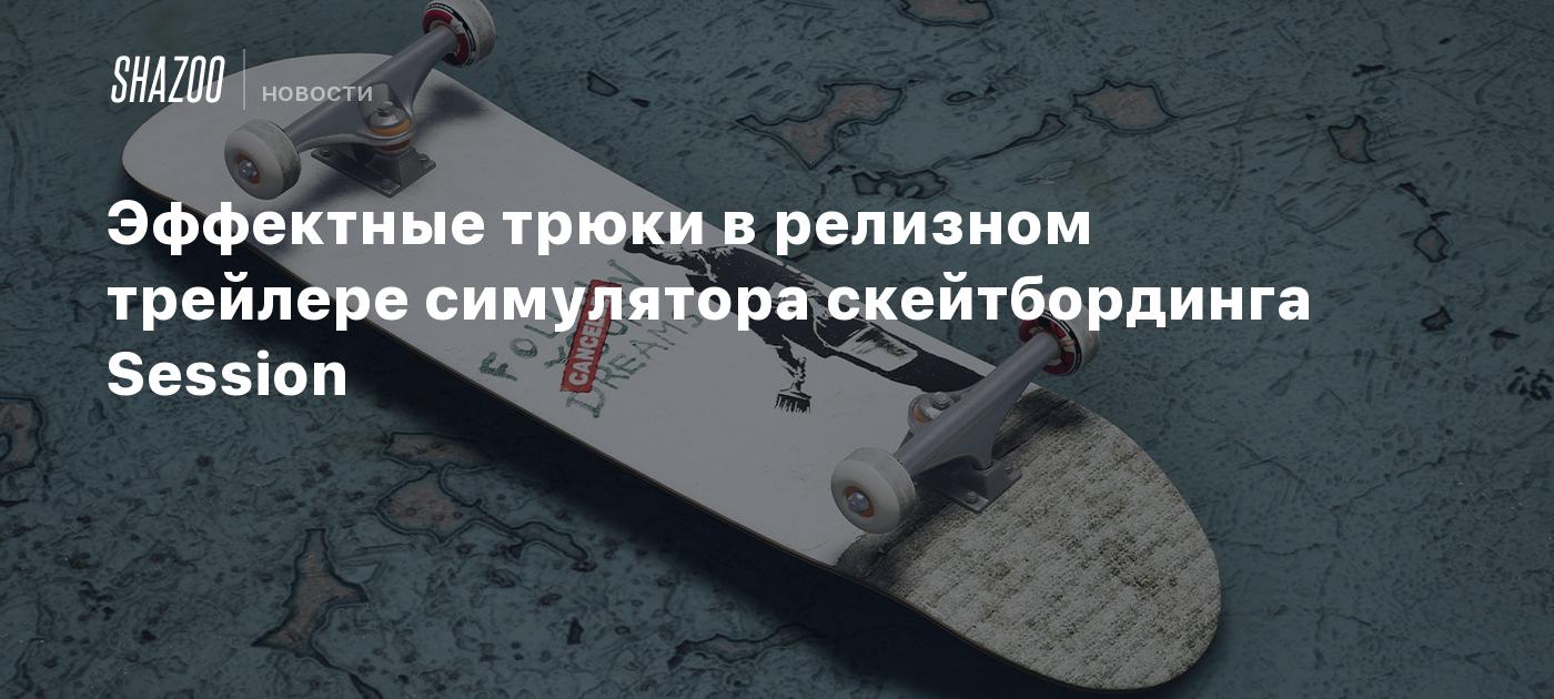 Эффектные трюки в релизном трейлере симулятора скейтбординга Session - Shazoo