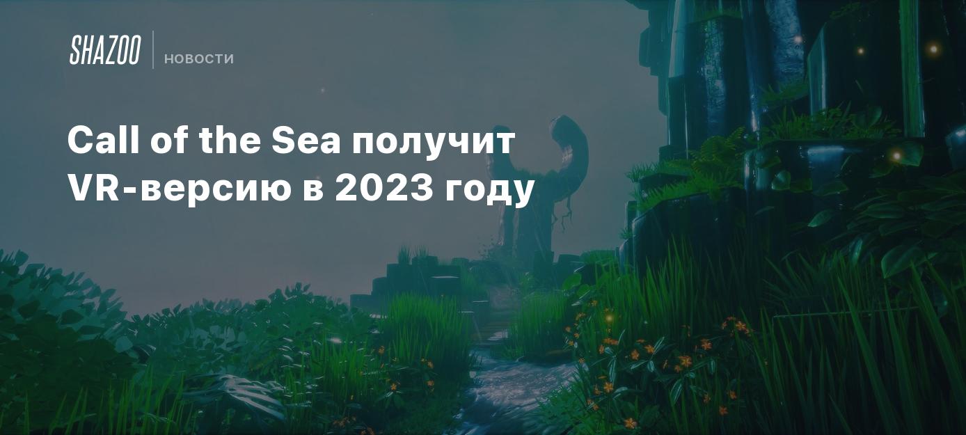 Call of the Sea получит VR-версию в 2023 году - Shazoo