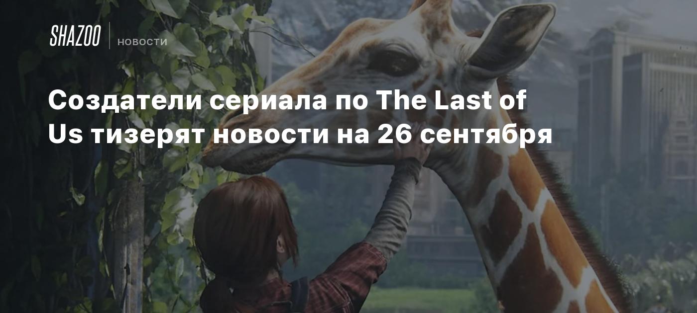 Создатели сериала по The Last of Us тизерят новости на 26 сентября - Shazoo