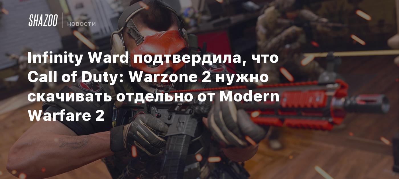 Infinity Ward подтвердила, что Call of Duty: Warzone 2 нужно скачивать отдельно от Modern ...