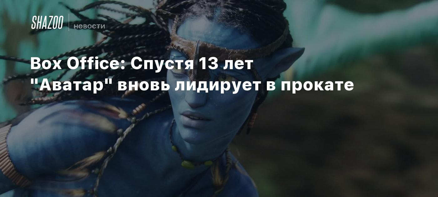 Box Office: Спустя 13 лет "Аватар" вновь лидирует в прокате - Shazoo