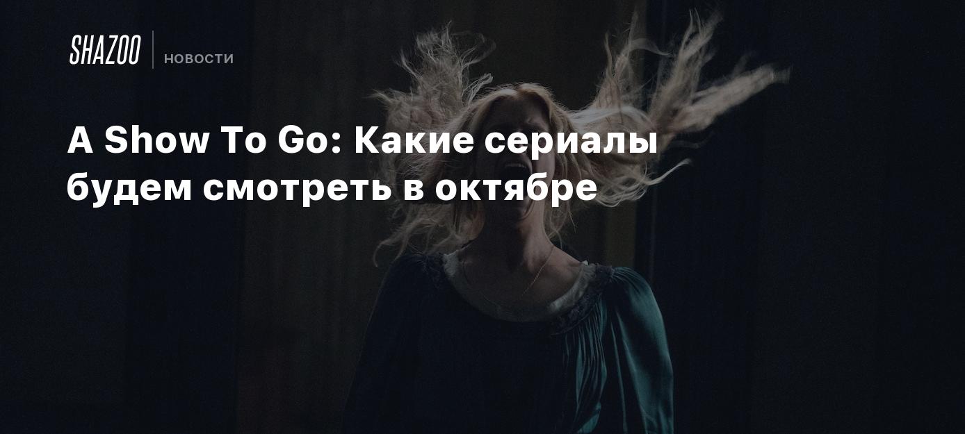 A Show To Go: Какие сериалы будем смотреть в октябре - Shazoo