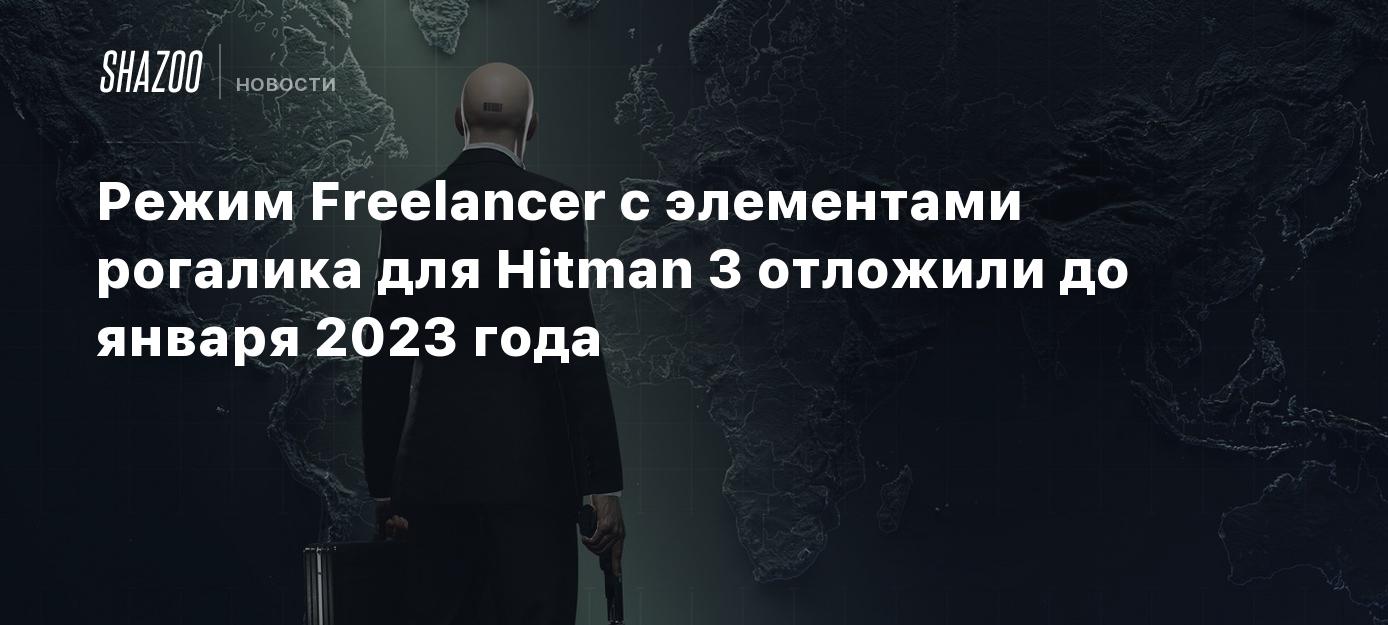 Режим Freelancer с элементами рогалика для Hitman 3 отложили до января 2023 года - Shazoo