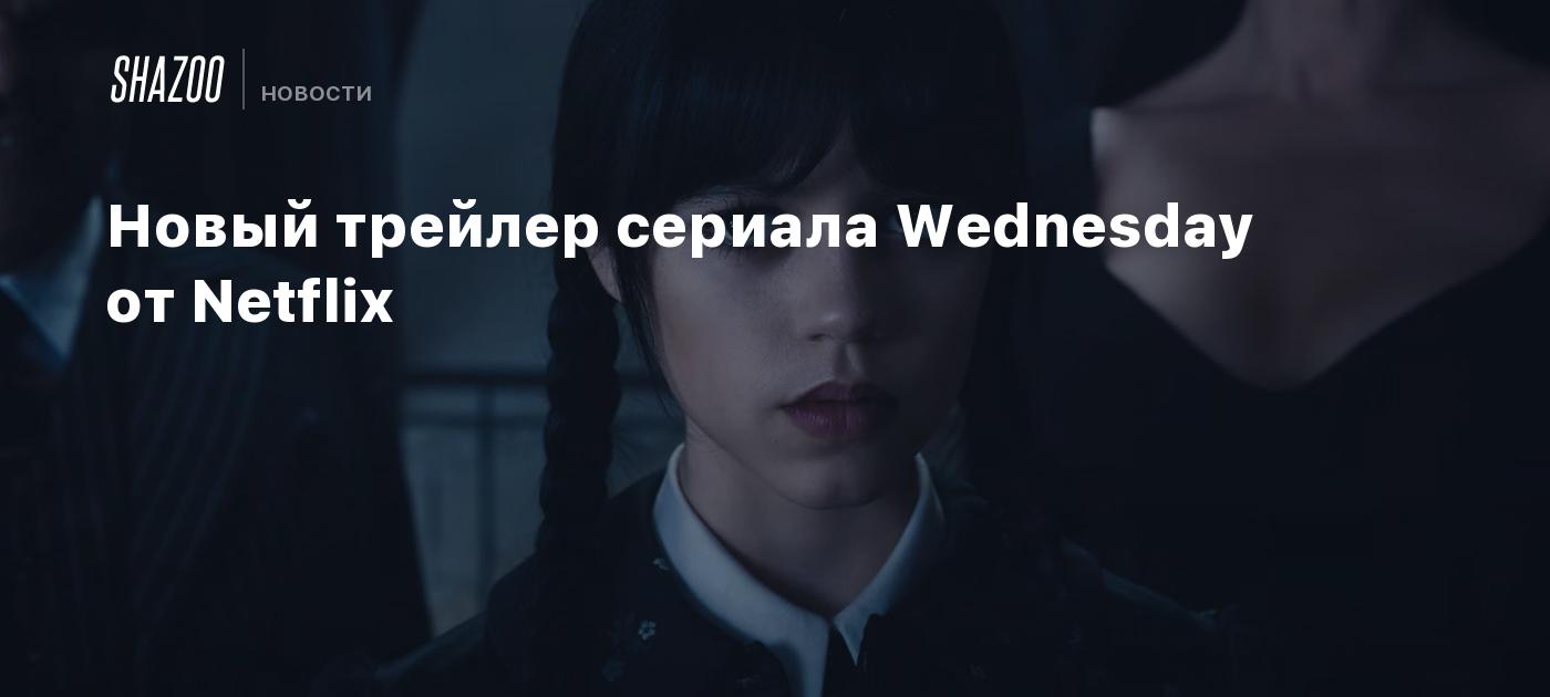 Новый трейлер сериала Wednesday от Netflix - Shazoo