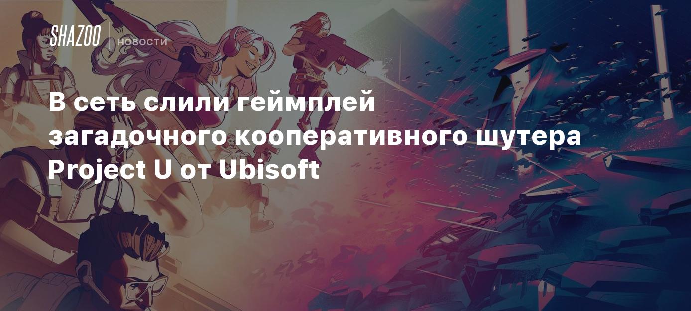 В сеть слили геймплей загадочного кооперативного шутера Project U от ...